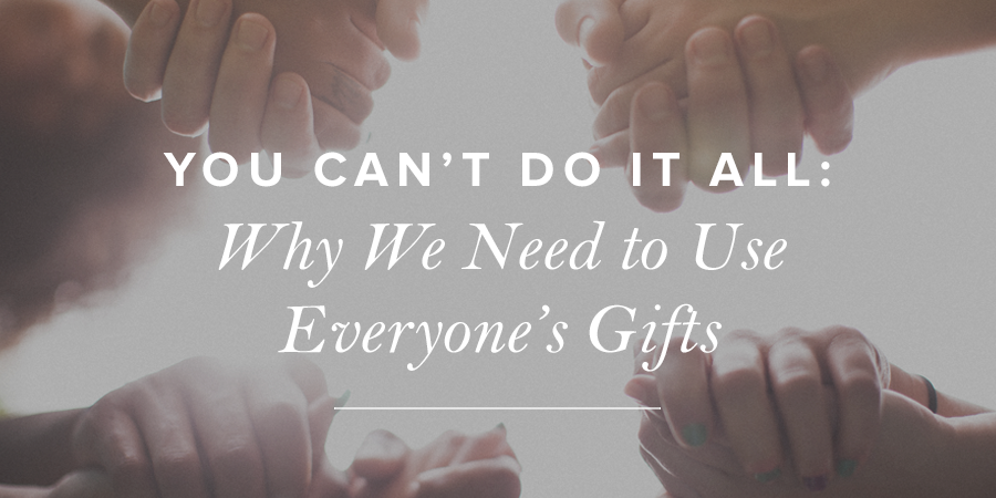 You Can’t Do It All: Why We Need to Use Everyone’s Gifts | Articles ...