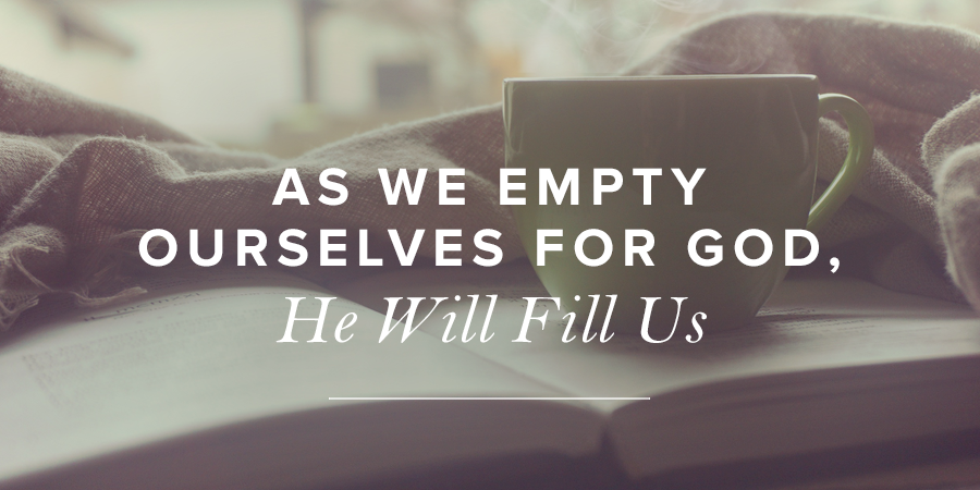 As We Empty Ourselves for God, He Will Fill Us | True Woman Blog ...