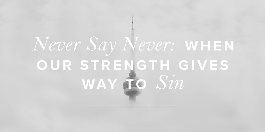 Never Say Never: When Our Strength Gives Way to Sin | Revive Our Hearts ...