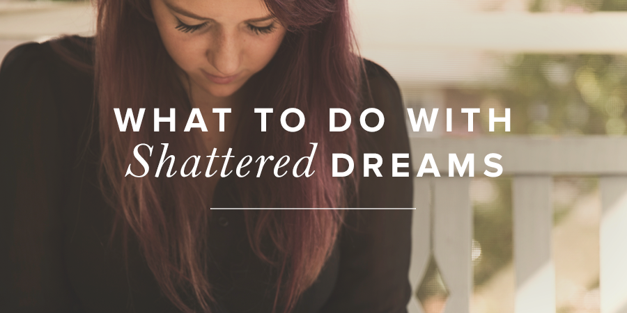 What to Do with Shattered Dreams | Revive Our Hearts Blog | Revive Our ...