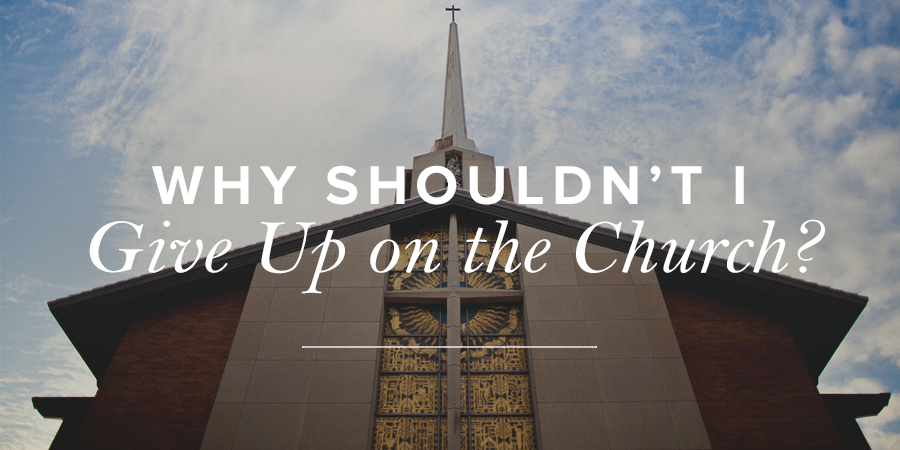 Why Shouldn’t I Give Up on the Church? | Revive Our Hearts Blog ...