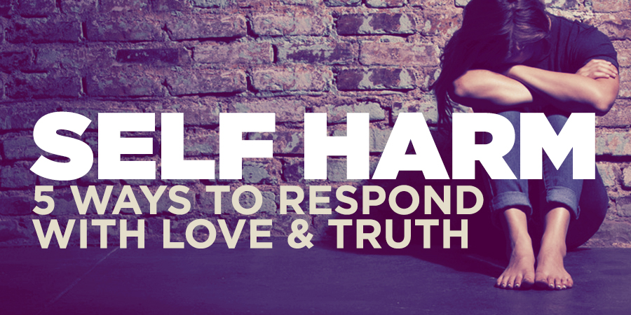 Self-Harm: 5 Ways to Respond with Love and Truth | Revive Our Hearts ...