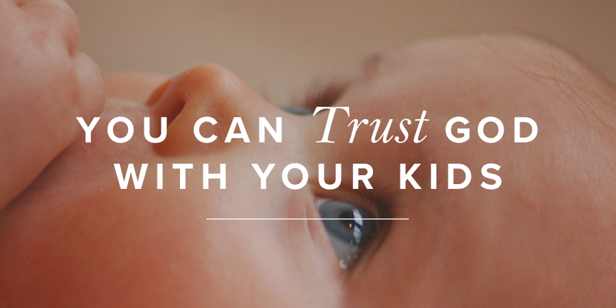You Can Trust God with Your Kids | Revive Our Hearts Blog | Revive Our ...