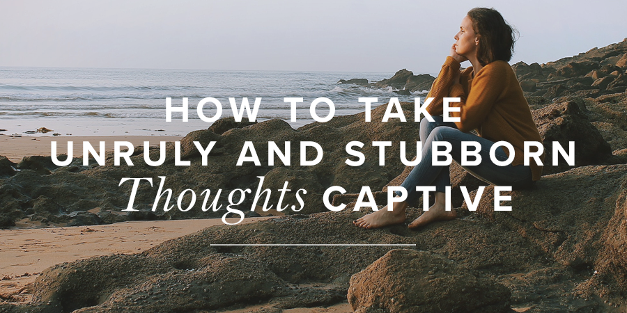 How to Take Unruly and Stubborn Thoughts Captive | Revive Our Hearts ...