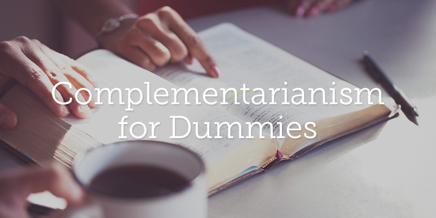 Complementarianism for Dummies | Revive Our Hearts Blog | Revive Our Hearts