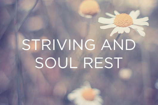 Striving and Soul Rest | Revive Our Hearts Blog | Revive Our Hearts