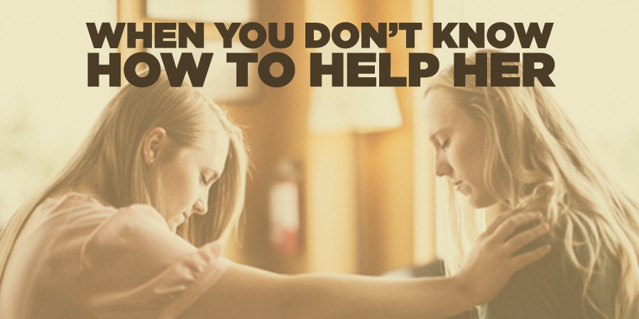 When You Don't Know How to Help Her | Revive Our Hearts Blog | Revive ...