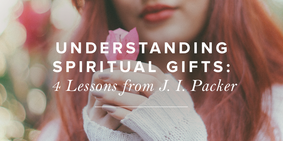 Understanding Spiritual Gifts: 4 Lessons from J.I. Packer | Revive Our ...