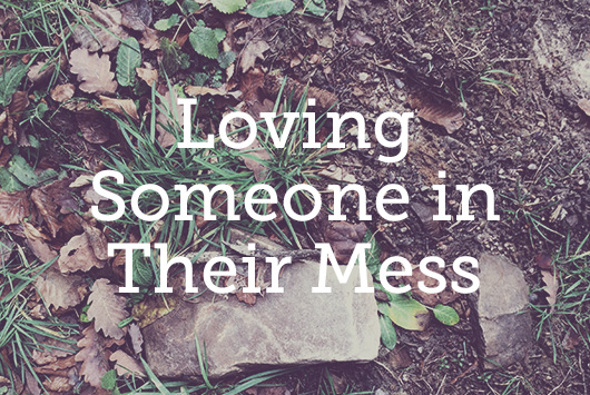 Loving Someone in Their Mess | Revive Our Hearts Blog | Revive Our Hearts