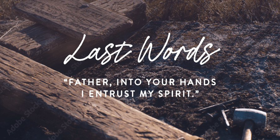 Last Words: “Father, into Your Hands I Entrust My Spirit.” | Revive Our ...