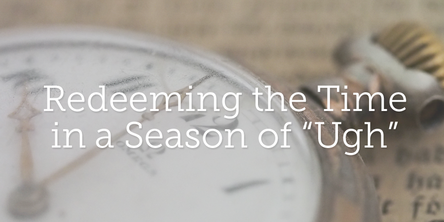 Redeeming the Time in a Season of “Ugh” | Revive Our Hearts Blog ...