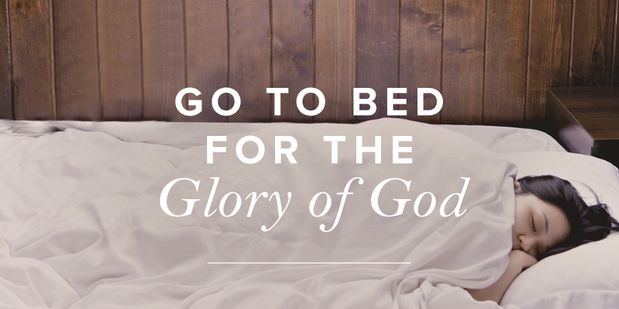 Go to Bed for the Glory of God | Revive Our Hearts Blog | Revive Our Hearts
