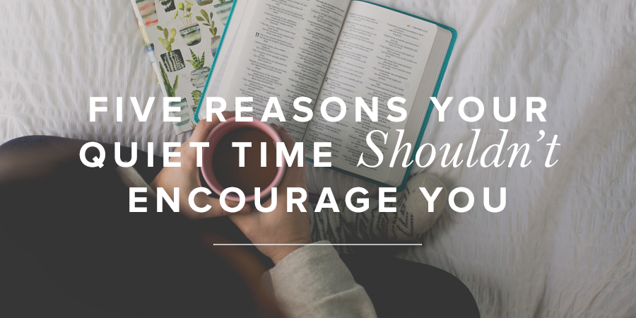 Five Reasons Your Quiet Time Shouldn’t Encourage You | Revive Our ...