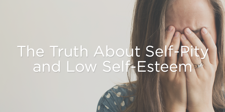 The Truth About Self-Pity and Low Self-Esteem | Revive Our Hearts Blog ...