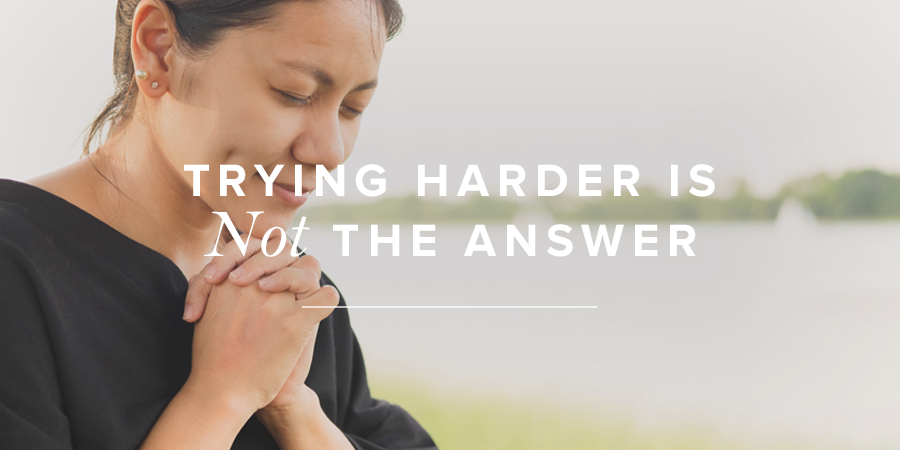 Trying Harder Is Not the Answer | Revive Our Hearts Blog | Revive Our ...