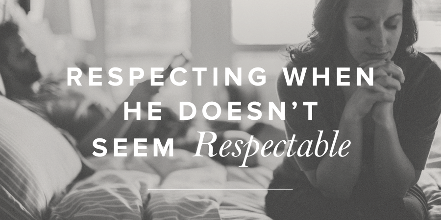 Respecting When He Doesn’t Seem Respectable | Revive Our Hearts Blog ...