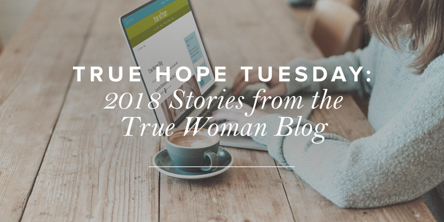 True Hope Tuesday: 2018 Stories from the True Woman Blog | Revive Our ...