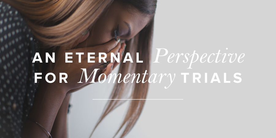 An Eternal Perspective For Momentary Trials | True Woman Blog | Revive ...
