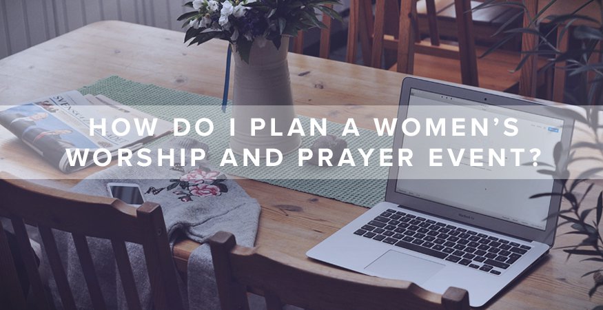 How Do I Plan a Women’s Worship and Prayer Event? | Articles | Revive ...