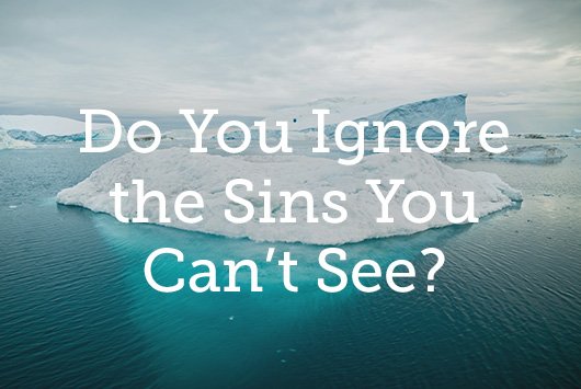 Do You Ignore the Sins You Can't See? | Revive Our Hearts Blog | Revive ...