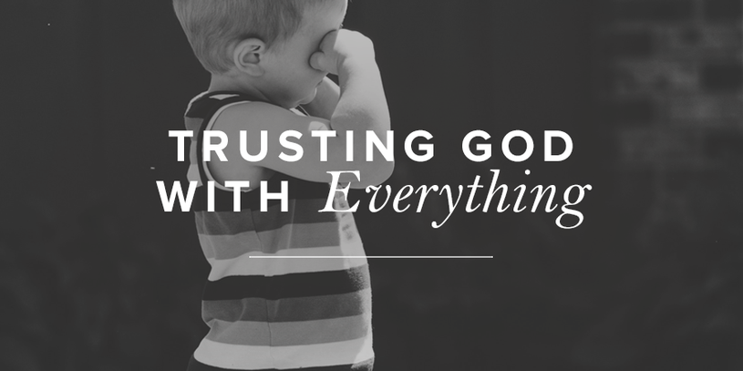 Trusting God with EVERYTHING | Revive Our Hearts Blog | Revive Our Hearts