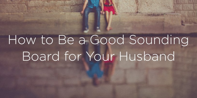 How to Be a Good Sounding Board for Your Husband | Revive Our Hearts ...