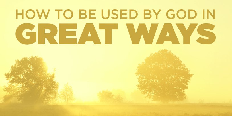 How to Be Used by God in Great Ways | Revive Our Hearts Blog | Revive ...