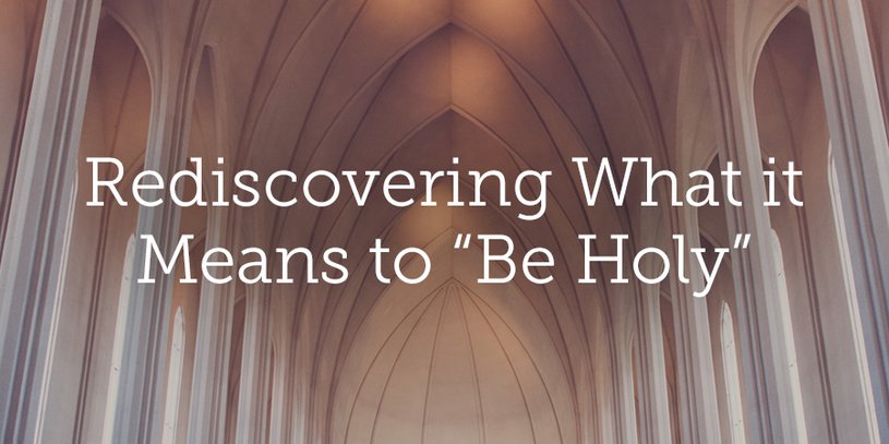 Rediscovering What It Means to "Be Holy" | Revive Our Hearts Blog ...