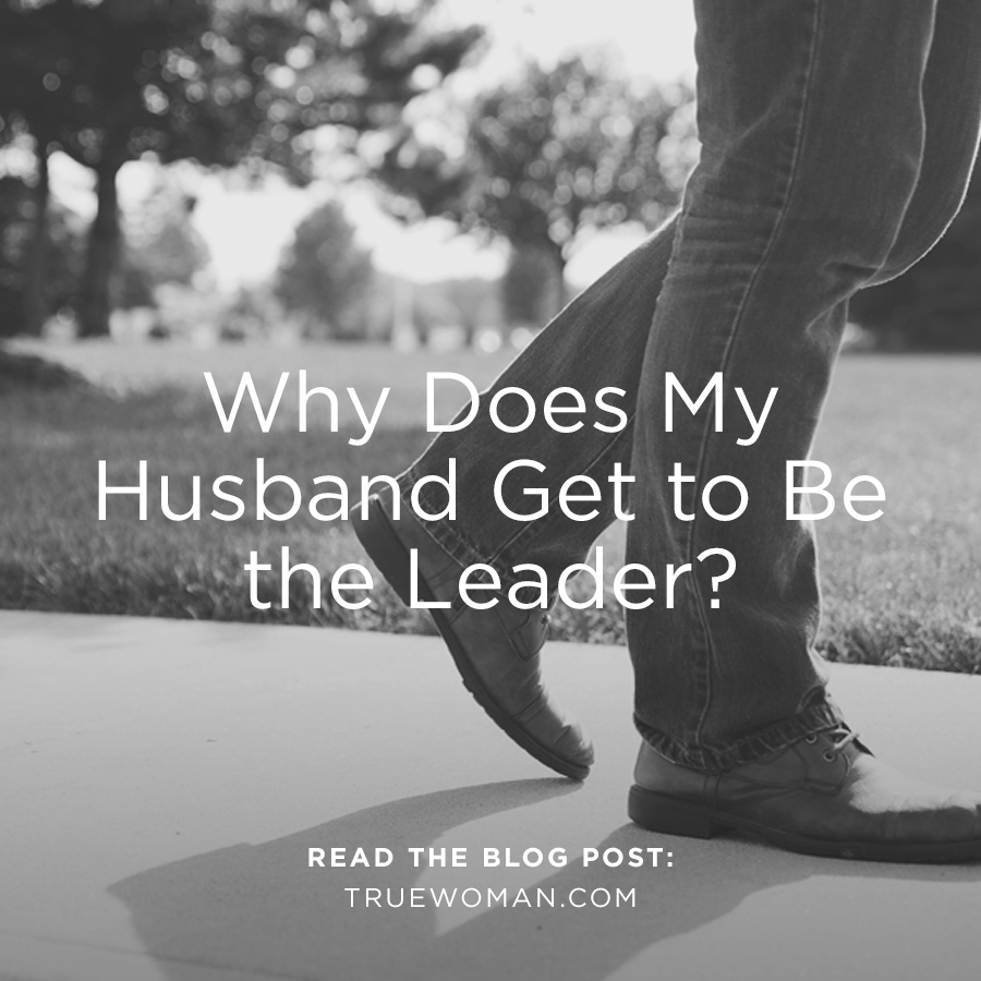 Why Does My Husband Get to Be the Leader? | Revive Our Hearts Blog ...