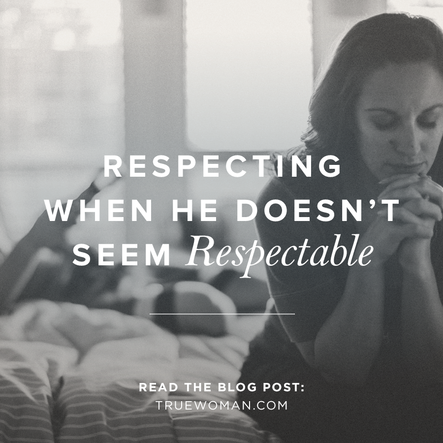Respecting When He Doesn’t Seem Respectable | Revive Our Hearts Blog ...
