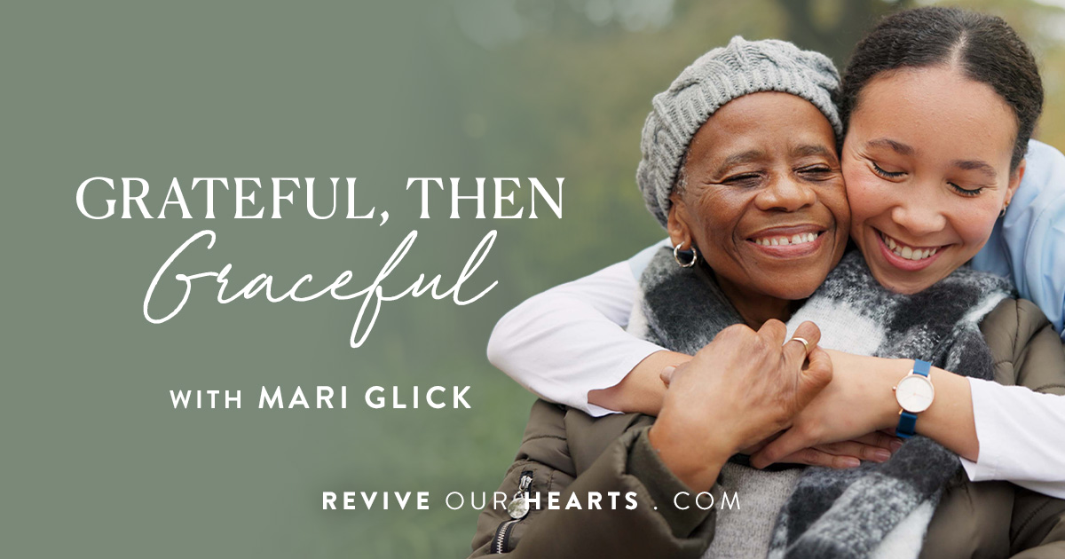 Revive Our Hearts podcast episodes by season: Grateful, Then Graceful, with Mari Glick | Revive ...