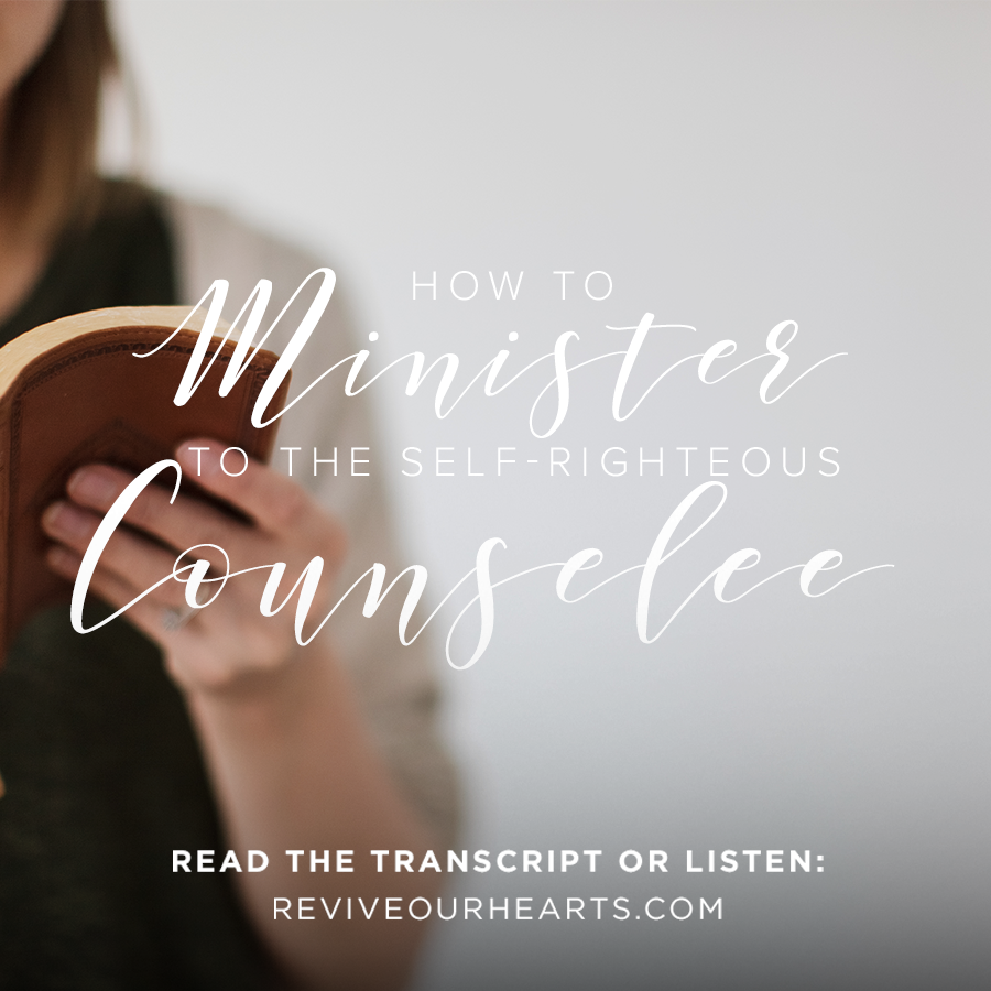 How to Minister to the Self-Righteous Counselee | Revive Our Hearts ...