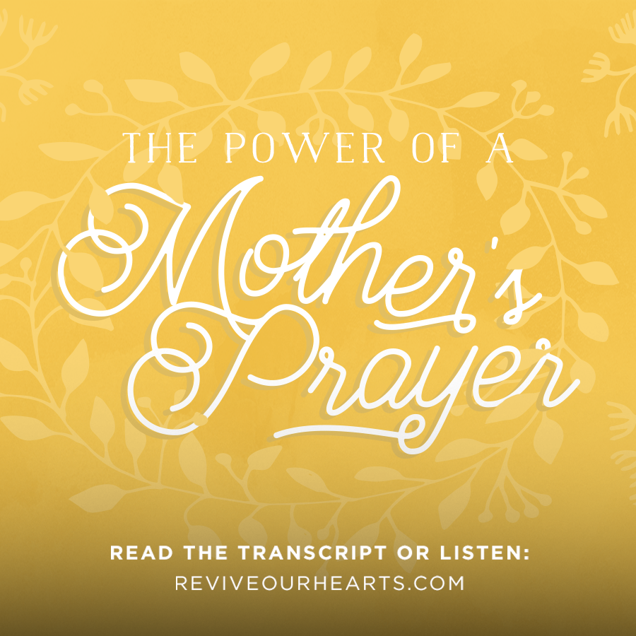 The Power of a Mother’s Prayer | Revive Our Hearts Episode | Revive Our ...
