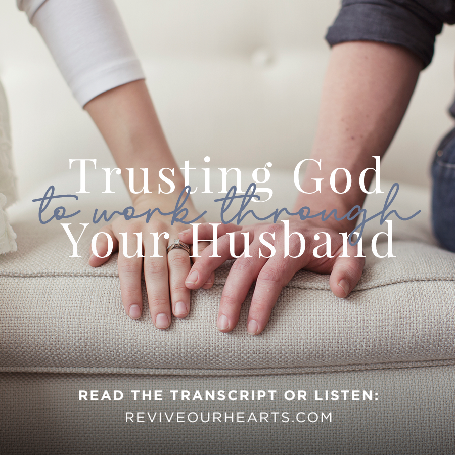 Trusting God to Work Through Your Husband | Revive Our Hearts Episode ...