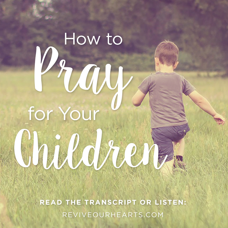 How to Pray for Your Children, Day 1 | Revive Our Hearts Episode ...