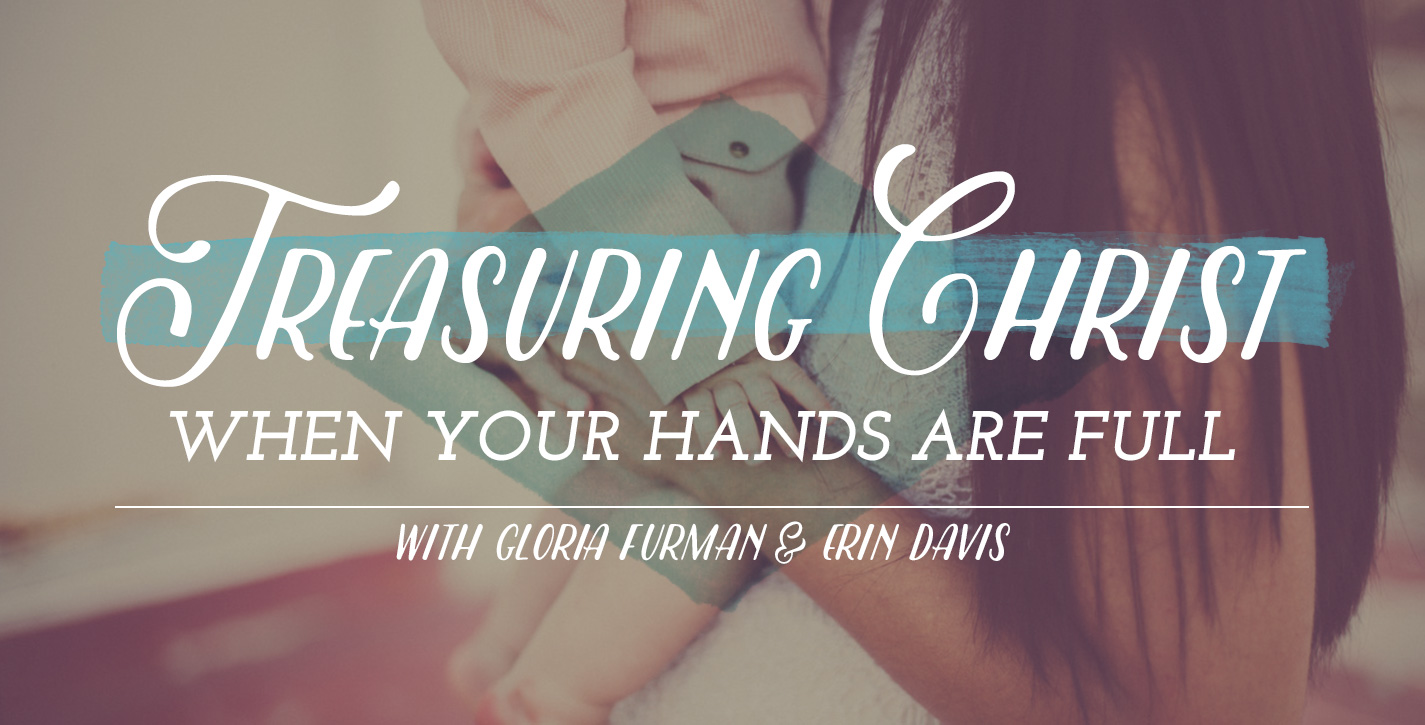 Treasuring Christ When Your Hands Are Full, with Gloria Furman ...